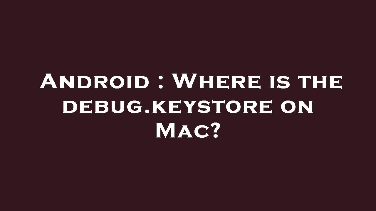 Android : Where is the debug.keystore on Mac?