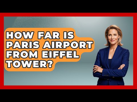 How Far Is Paris Airport From Eiffel Tower? - Western Europe Explorer