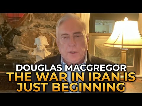 Douglas Macgregor - The War in Iran Is Just Beginning