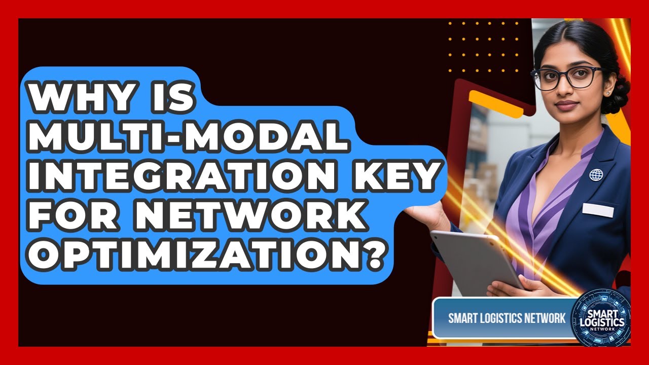 Why Is Multi-modal Integration Key For Network Optimization? - Smart Logistics Network