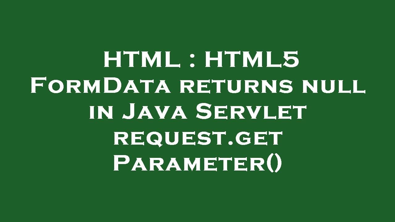 HTML : HTML5 FormData returns null in Java Servlet request.getParameter()