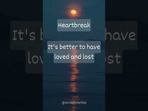 Heartbreak: it's better to have loved and lost then never to have loved at all.