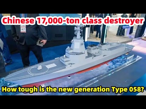 Chinese 17,000-ton class destroyer, How tough is the new generation Type 058?