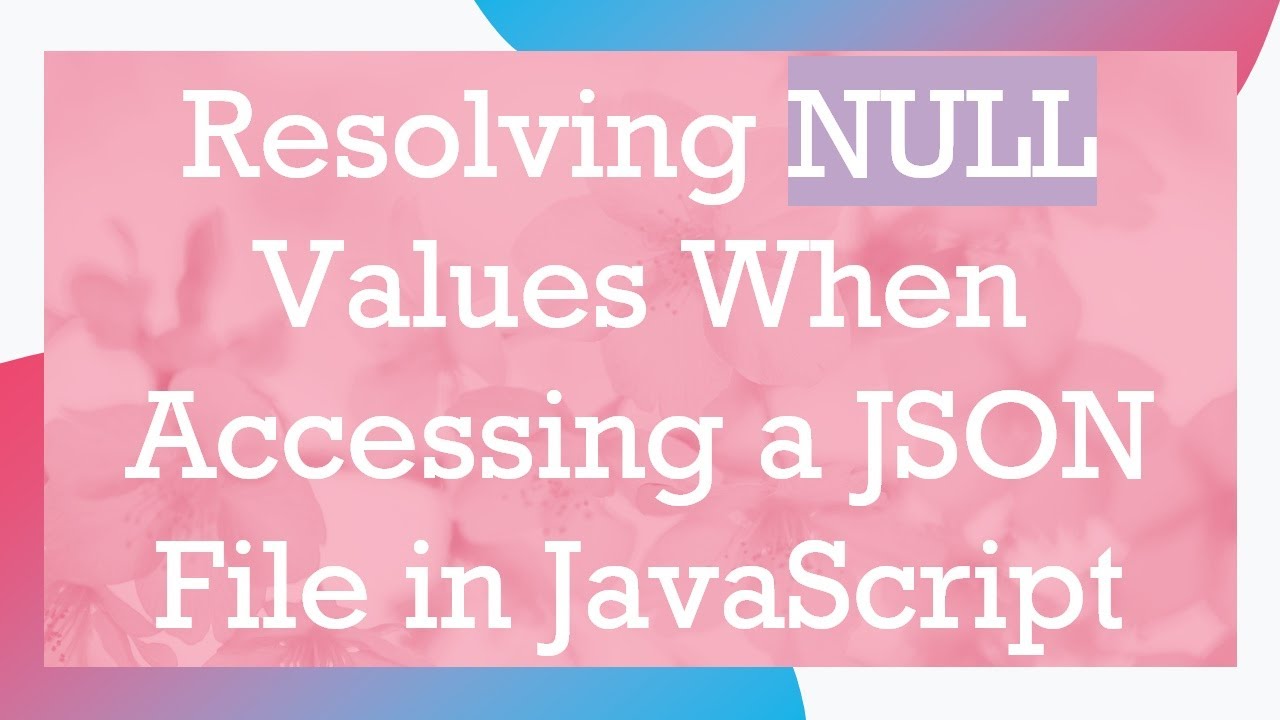 Resolving NULL Values When Accessing a JSON File in JavaScript