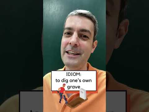 IDIOM: to DIG one's own GRAVE