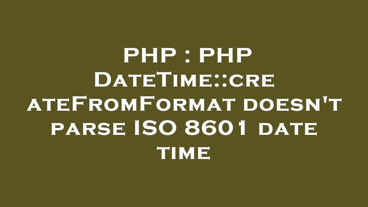 PHP : PHP DateTime::createFromFormat doesn't parse ISO 8601 date time