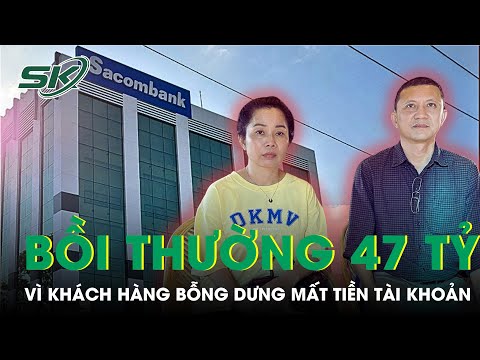 Sacombank Thua Kiện, Bồi Thường Gần 47 Tỷ Vì Khách Hàng Bỗng Dưng Mất Tiền Trong Tài Khoản | SKĐS