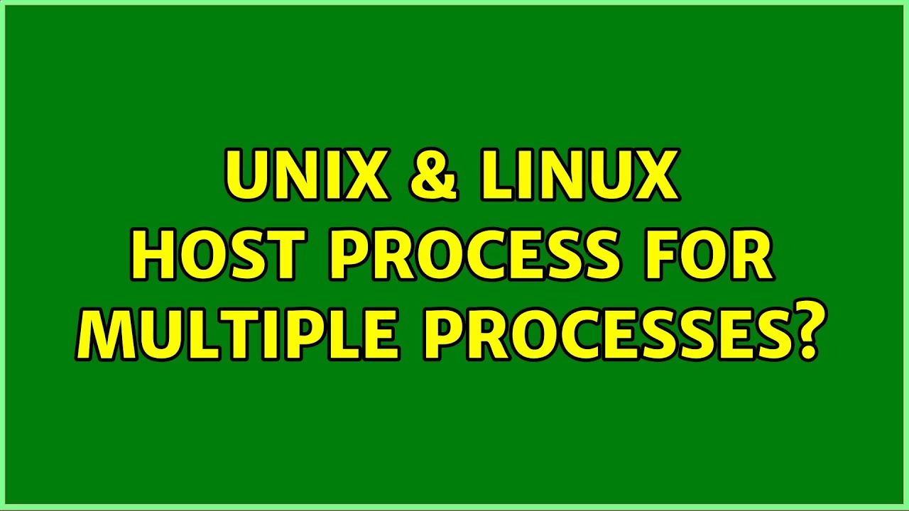 Unix & Linux: Host process for multiple processes? (2 Solutions!!)