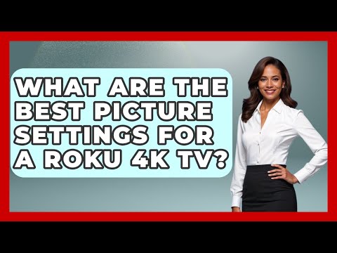 What Are The Best Picture Settings For A Roku 4K TV? - NextGen Viewing and Audio