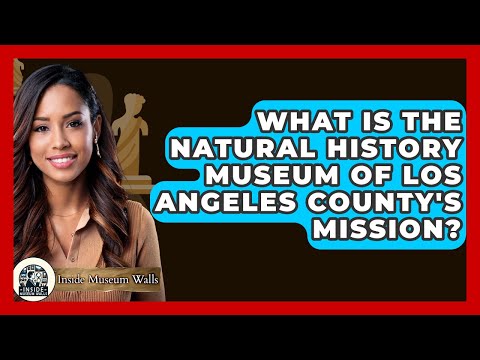 What Is The Natural History Museum Of Los Angeles County's Mission? - Inside Museum Walls