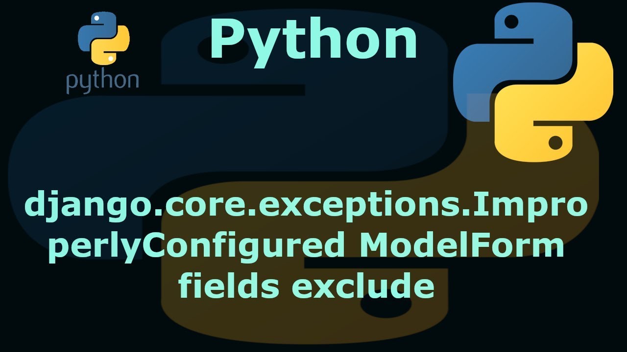 python django.core.exceptions.ImproperlyConfigured ModelForm fields exclude