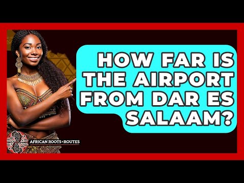 How Far Is The Airport From Dar Es Salaam? - African Roots And Routes