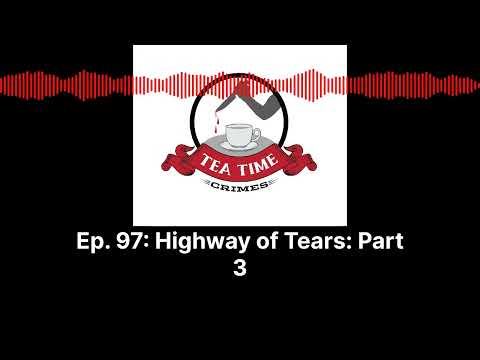 Episode 97: Highway of Tears: Part 3 – Tea Time Crimes