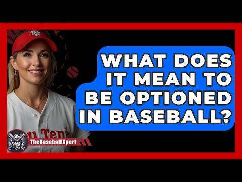 What Does It Mean To Be Optioned In Baseball? - The Baseball Xpert