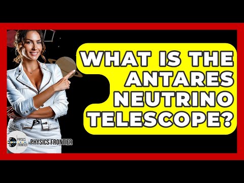What Is The ANTARES Neutrino Telescope? - Physics Frontier
