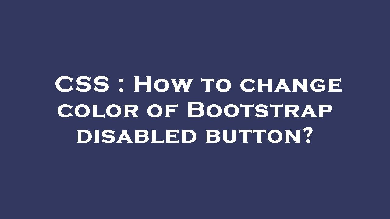 CSS : How to change color of Bootstrap disabled button?