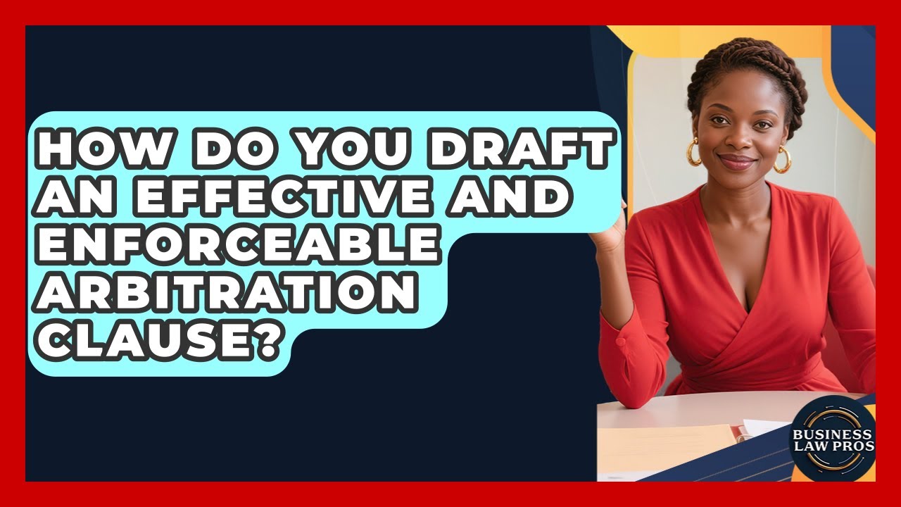 How Do You Draft An Effective And Enforceable Arbitration Clause? - Business Law Pros