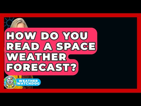 How Do You Read A Space Weather Forecast? - Weather Watchdog