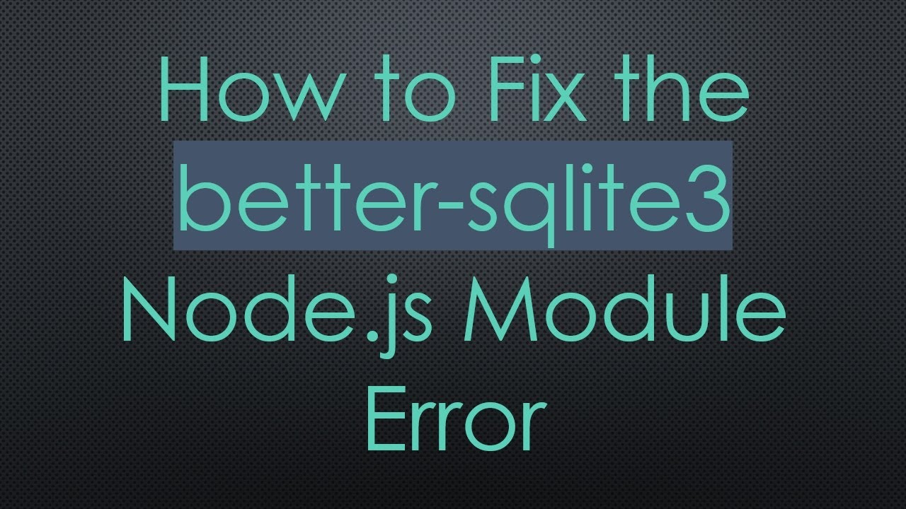 How to Fix the better-sqlite3 Node.js Module Error