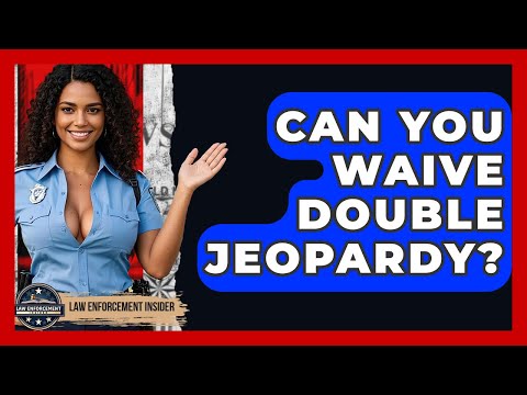 Can You Waive Double Jeopardy? - Law Enforcement Insider