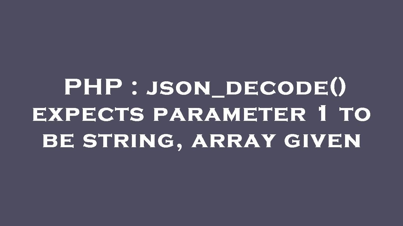 PHP : json_decode() expects parameter 1 to be string, array given