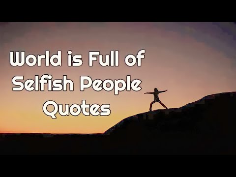 world is full of selfish people quotes | selfish quotes
