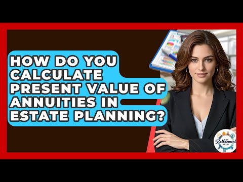 How Do You Calculate Present Value Of Annuities In Estate Planning? - Get Retirement Help