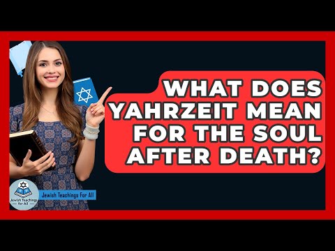 What Does Yahrzeit Mean For The Soul After Death? - Jewish Teachings For All