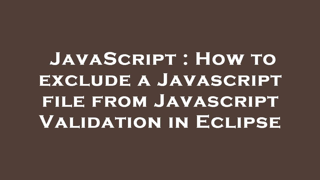 JavaScript : How to exclude a Javascript file from Javascript Validation in Eclipse