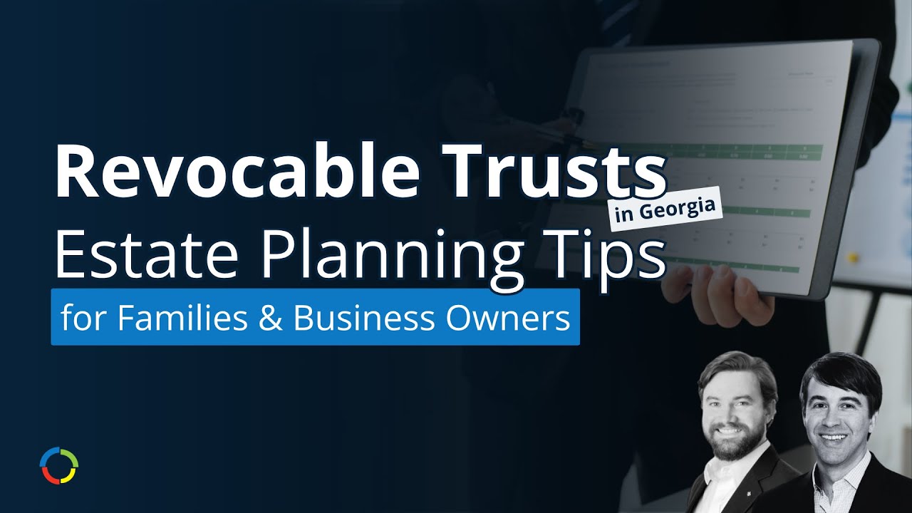 Revocable Trusts in Georgia: Estate Planning Tips for Families & Business Owners