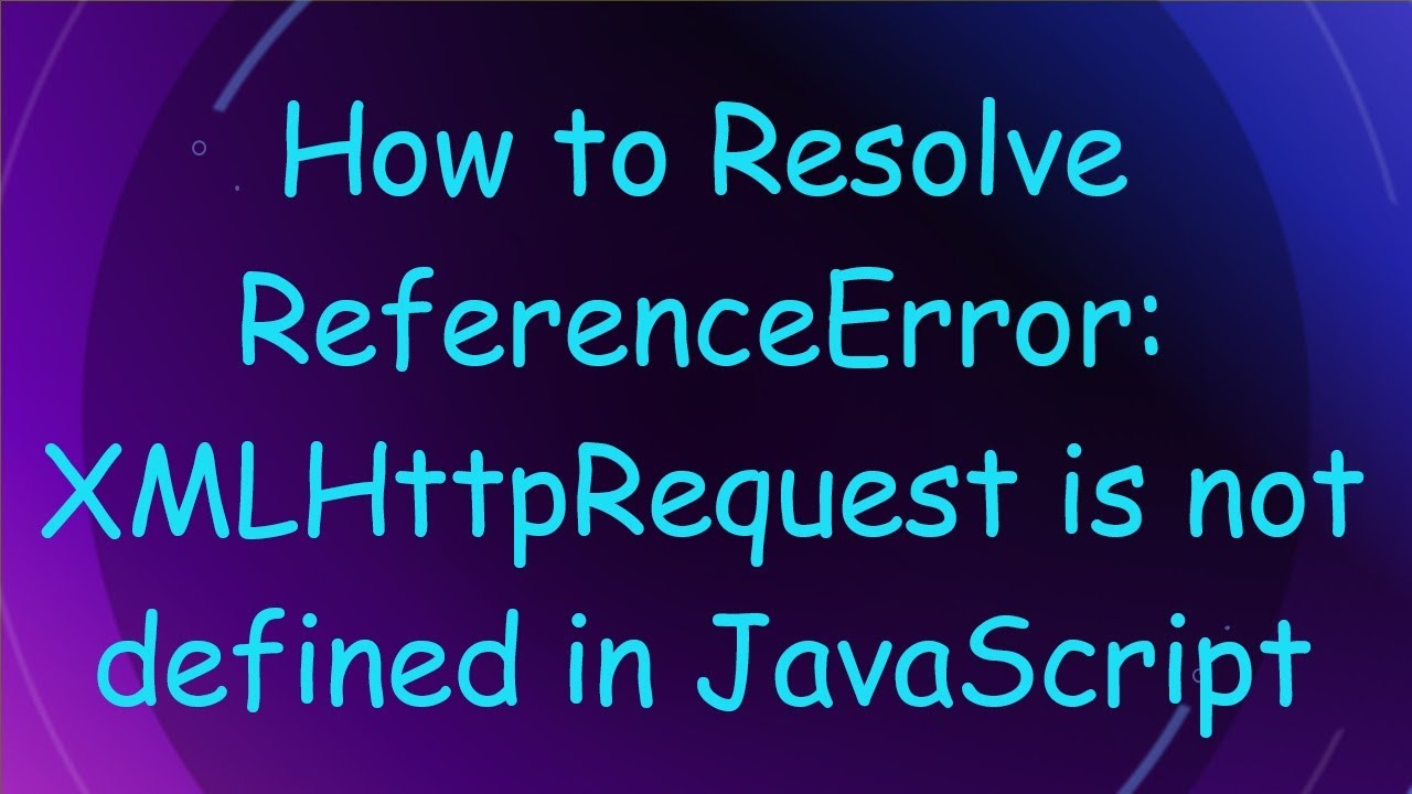 How to Resolve ReferenceError: XMLHttpRequest is not defined in JavaScript