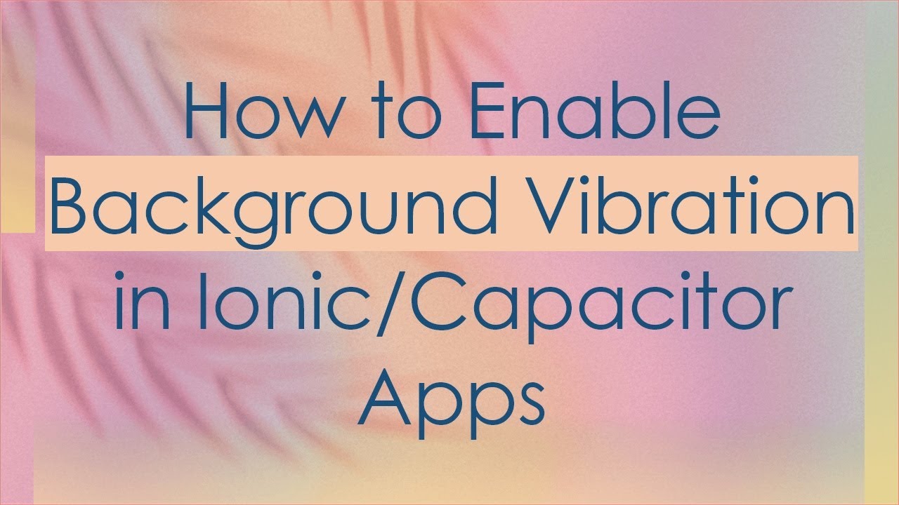 How to Enable Background Vibration in Ionic/Capacitor Apps