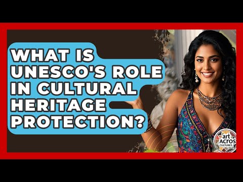 What Is UNESCO's Role In Cultural Heritage Protection? - Art Across Cultures