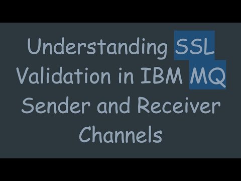 Understanding SSL Validation in IBM MQ Sender and Receiver Channels