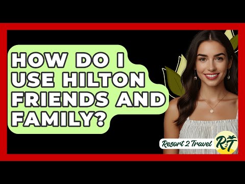 How Do I Use Hilton Friends And Family? - Resort 2 Travel