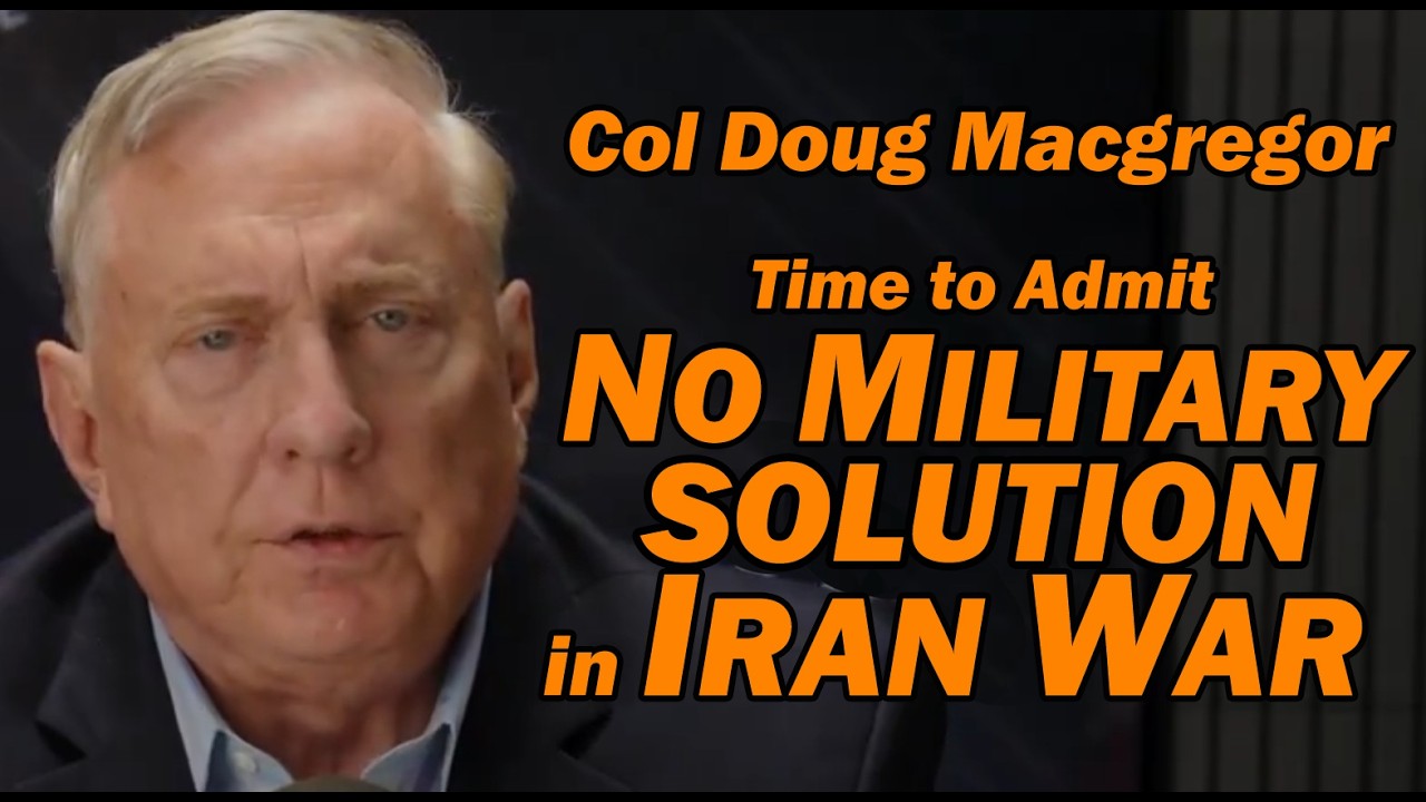 Col Douglas Macgregor: No Military Solution in Iran War