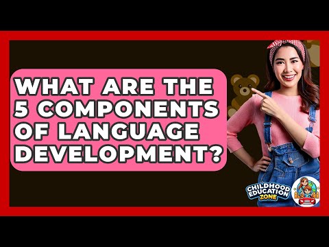 What Are the 5 Components of Language Development? - Childhood Education Zone