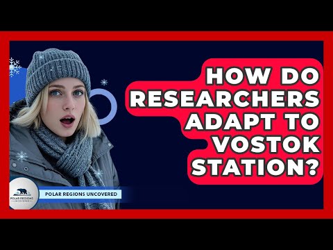 How Do Researchers Adapt To Vostok Station? - Polar Regions Uncovered