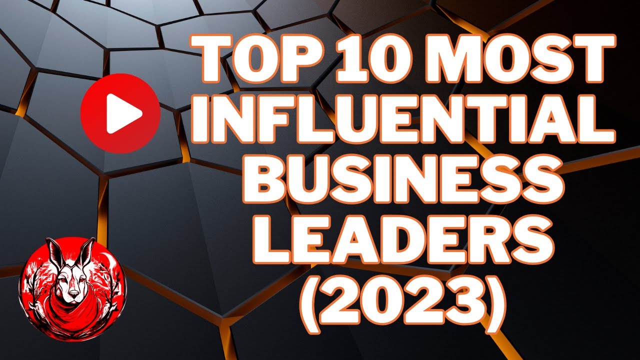 Top 10 Most Influential Business Leaders of 2023 – Who’s Shaping the Future?