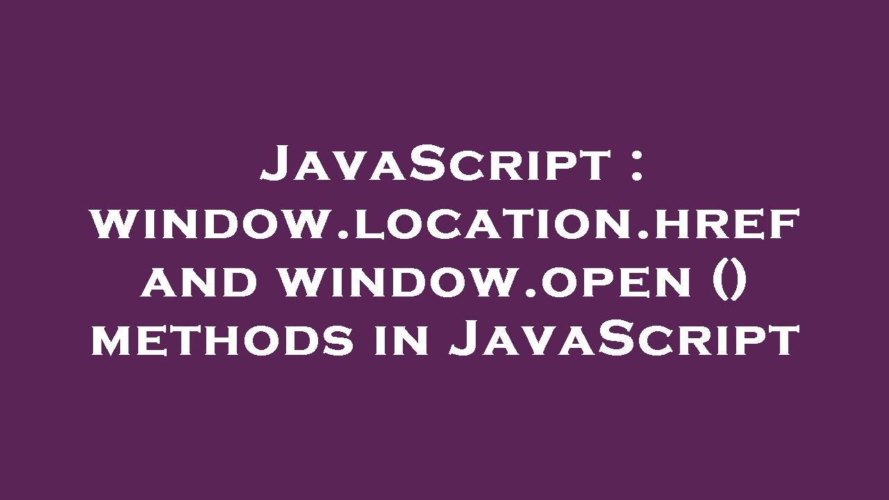 JavaScript : window.location.href and window.open () methods in JavaScript