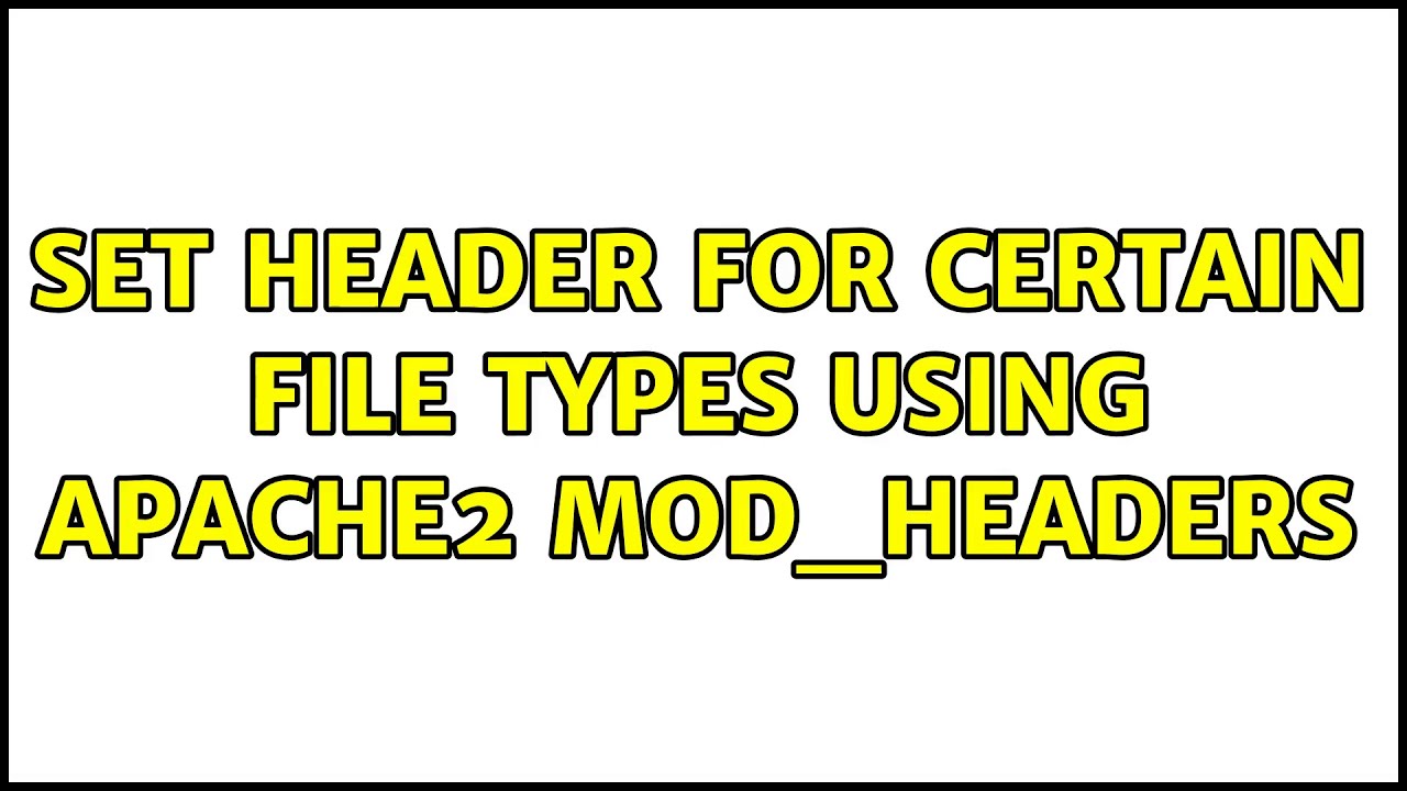 Set header for certain file types using Apache2 mod_headers (2 Solutions!!)