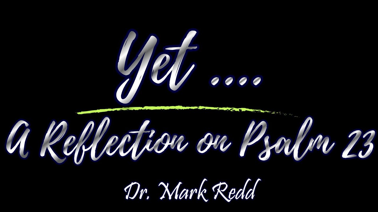 Yet ... A Reflection of Psalm 23:1-3 - Dr. Mark Redd