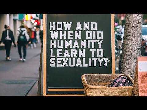 How And When Did Humanity Learn To Sexuality ?