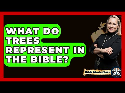 What Do Trees Represent In The Bible? - BibleMadeClear.com