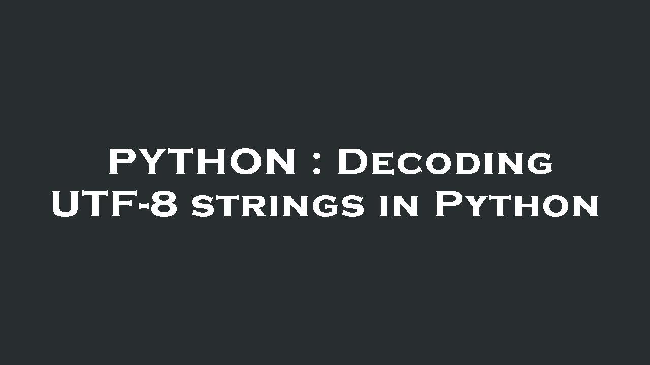 PYTHON : Decoding UTF-8 strings in Python