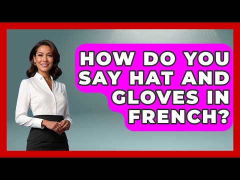 How Do You Say Hat And Gloves In French? - France Fact File