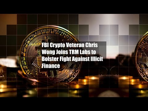 FBI Crypto Veteran Chris Wong Joins TRM Labs to Bolster Fight Against Illicit Finance