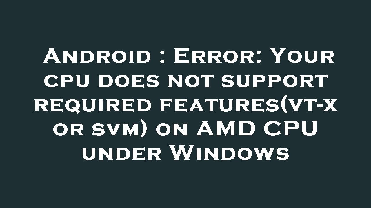 Android : Error: Your cpu does not support required features(vt-x or svm) on AMD CPU under Windows