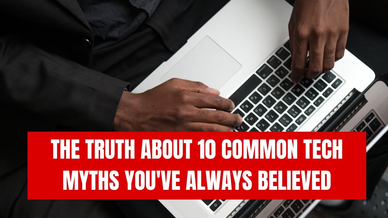 The Truth About 10 Common Tech Myths You've Always Believed