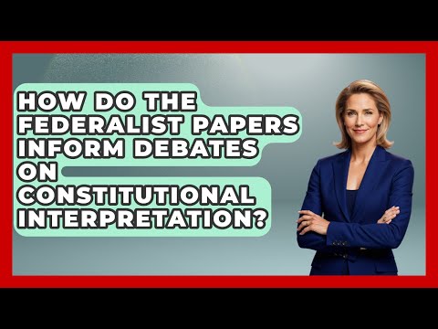 How Do The Federalist Papers Inform Debates On Constitutional Interpretation? | The Right Politics